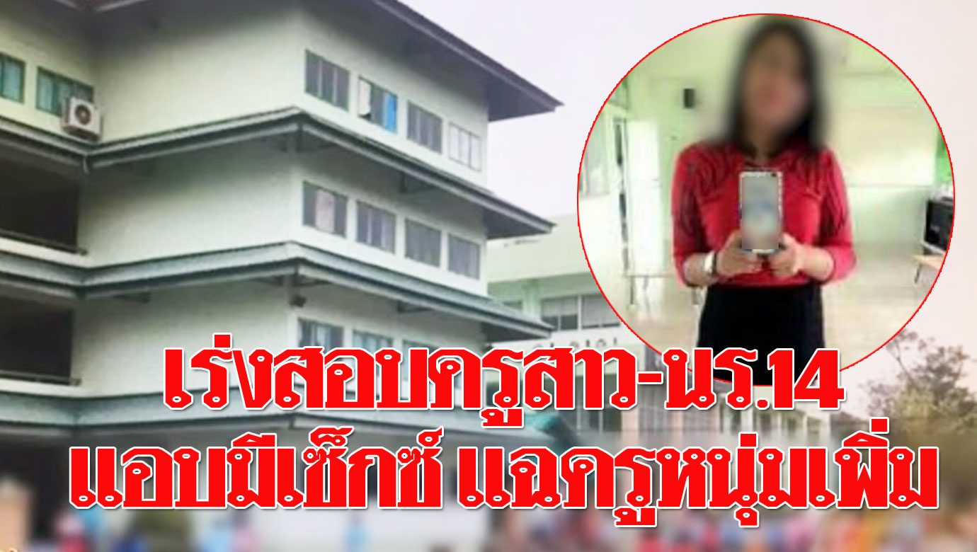 เร่งสอบครูสาวมีเซ็กซ์ นรหนุ่มวัย 14 กลางโรงอาหาร ชี้ผู้ปกครองฉุนพักการเรียนเด็กเตรียมแฉกลับครู 