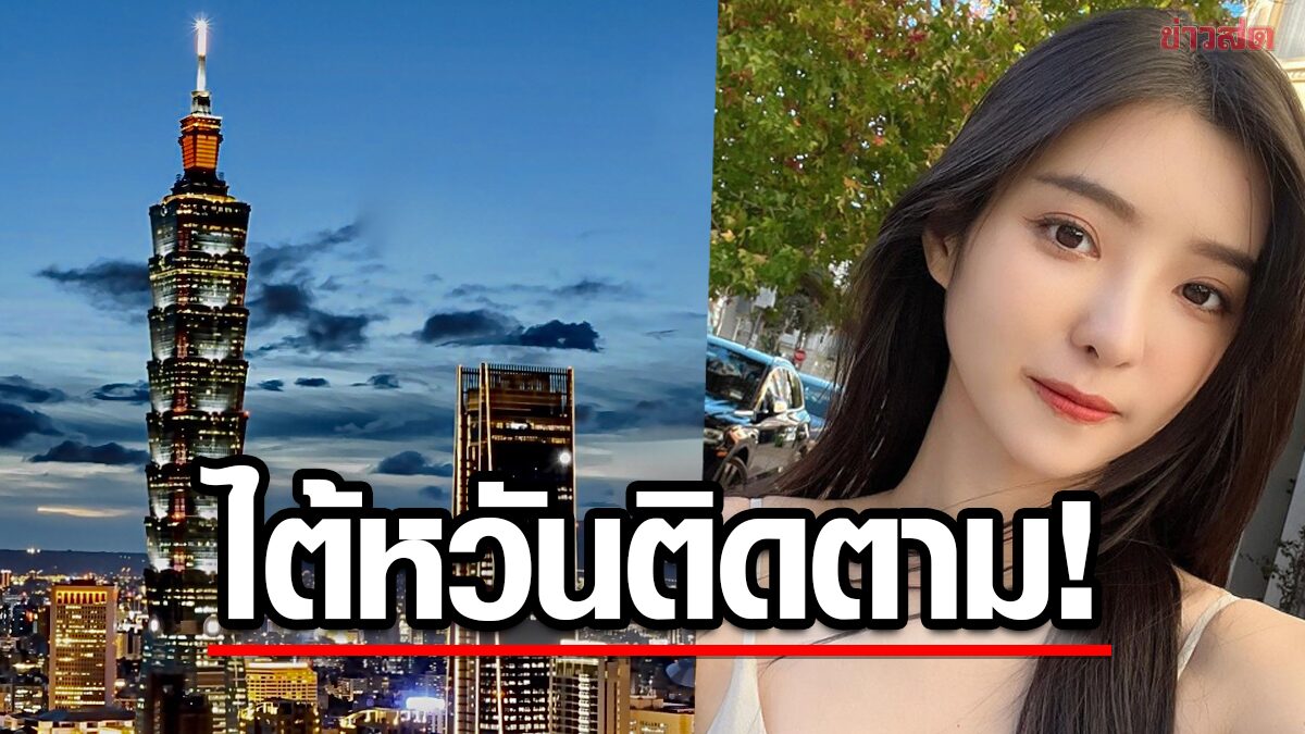 ไต้หวัน แถลง ยืนยันเคารพเจตจำนง 'อันหยูชิง' และผลการตรวจสอบของตำรวจไทย! - ข่าวสด