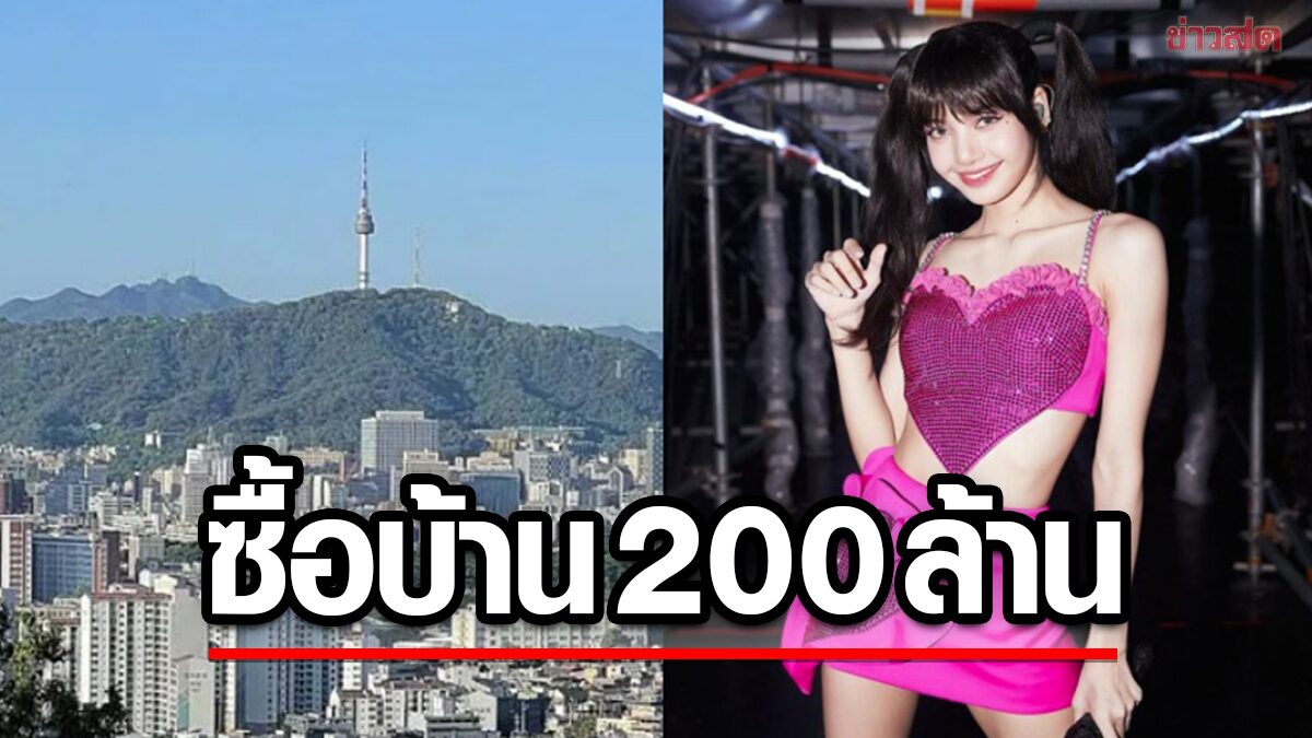 สื่อเกาหลีเผย ลิซ่า BLACKPINK ซื้อบ้านย่านหรูในกรุงโซล มูลค่า 200 ล้านบาท