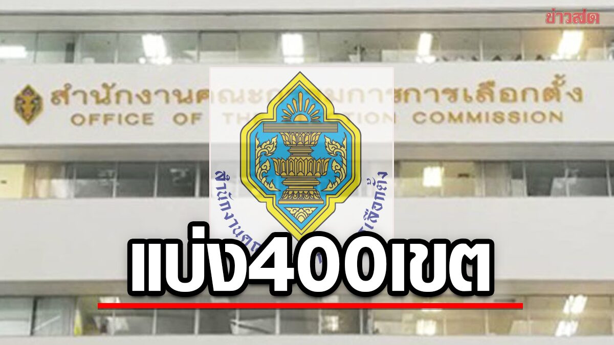 ด่วน! กกต.ประกาศรายละเอียด 400 เขตเลือกตั้ง เช็กเลย จังหวัดไหนแบ่งอย่างไร