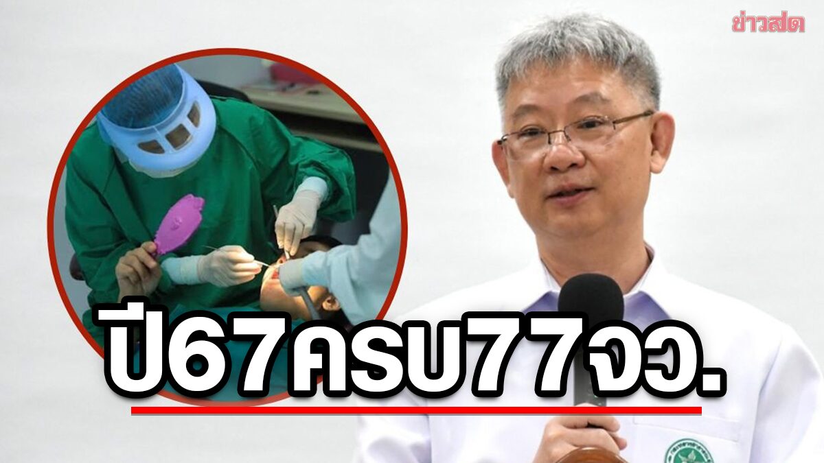 คนไทยเข้าถึงหมอฟันน้อย สธ.ลุย ตั้งรพ.ทันตกรรมทุกจังหวัดปี'67 เพิ่มเข้าถึงทำฟัน