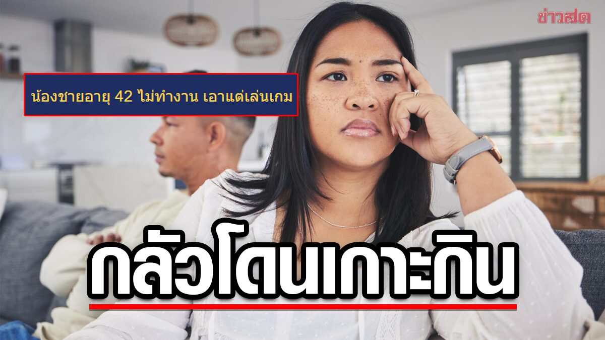 น้องชาย 42 ไม่ทำงาน เล่นแต่เกม กังวลกลัวมาเกาะหลังพ่อแม่ตาย