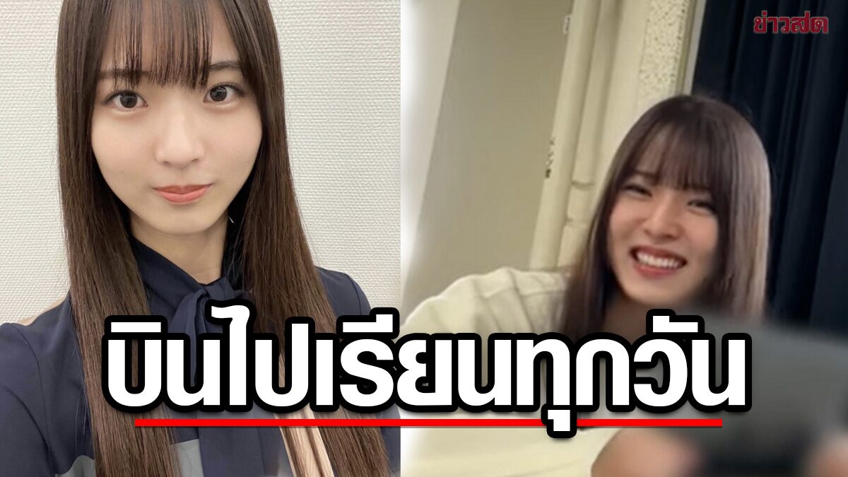 ไอดอลสาว วัย 22 นั่งเครื่องบิน ไปเรียนทุกวัน จนจบป.ตรี แห่ชื่นชมความมุ่งมั่น